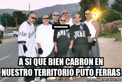 Meme Personalizado - _ a si que bien cabron en nuestro territorio puto ...