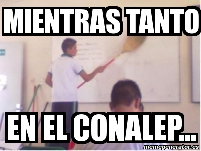 Meme Personalizado - Mientras tanto en el conalep... - 1623020