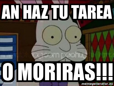 Meme Personalizado - an haz tu tarea O MORIRAS!!! - 1623913