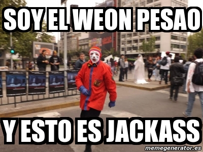 Meme Personalizado - soy el weon pesao y esto es jackass - 1627175