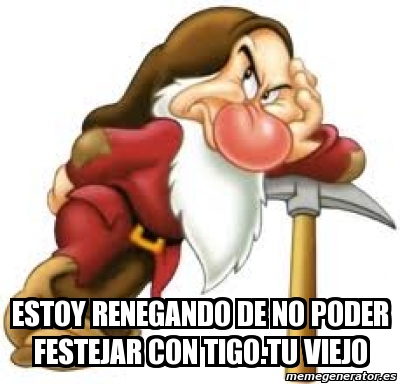 Meme Personalizado - estoy renegando de no poder festejar con tigo.tu ...