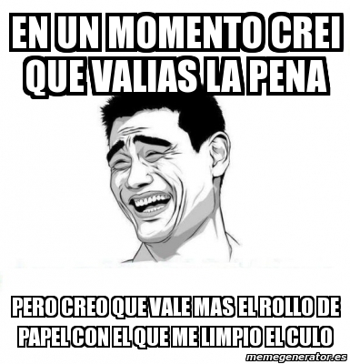 Meme Personalizado - en un momento crei que valias la pena pero creo ...