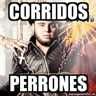 Meme Personalizado - corridos perrones - 1641498