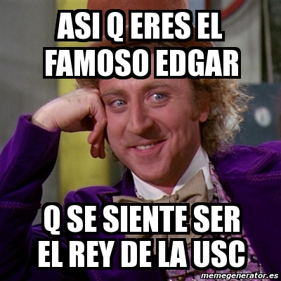 Meme Willy Wonka - asi q eres el famoso edgar q se siente ser el rey de ...