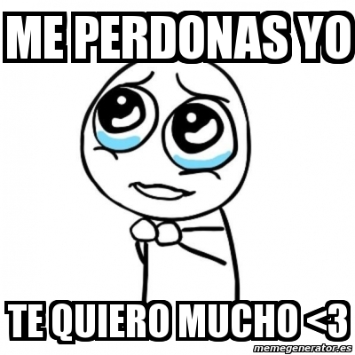 Meme Por favor - me perdonas yo te quiero mucho