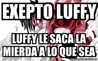 Meme Personalizado - exepto luffy luffy le saca la mierda a lo que sea ...