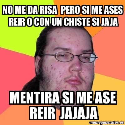 Meme Friki - NO ME DA RISA PERO SI ME ASES REIR O CON UN CHISTE SI JAJA ...