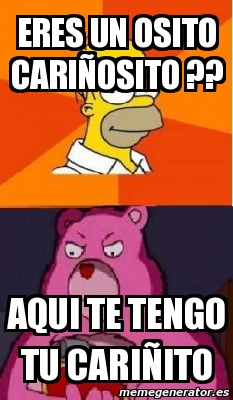Meme Personalizado - eres un osito cariÃ±osito ?? aqui te tengo tu ...
