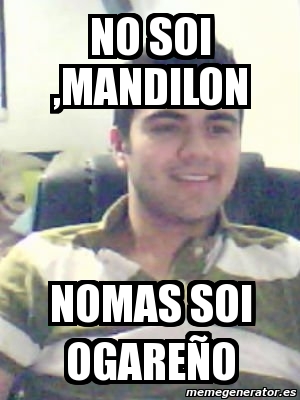 Meme Personalizado - no soi ,mandilon nomas soi ogareÃ±o - 1644506