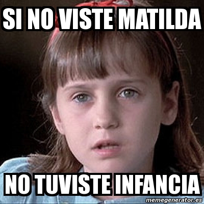 Meme Personalizado - si no viste matilda no tuviste infancia - 1644908