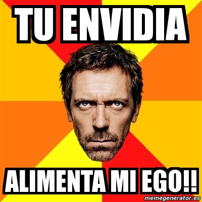 Meme House - tu envidia alimenta mi ego!! - 1646010