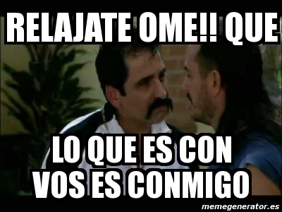 Meme Personalizado - Relajate ome!! que lo que es con vos es conmigo ...