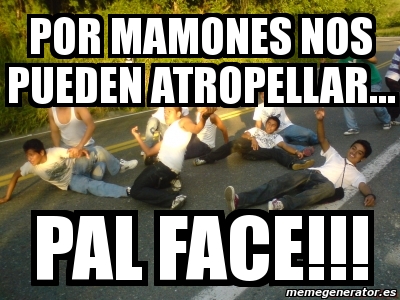 Meme Personalizado - por mamones nos pueden atropellar... pal face ...