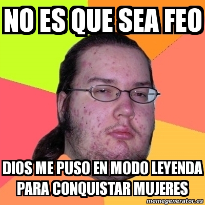 Meme Friki - no es que sea feo dios me puso en modo leyenda para ...