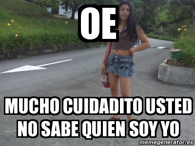 Meme Personalizado - oe mucho cuidadito usted no sabe quien soy yo ...