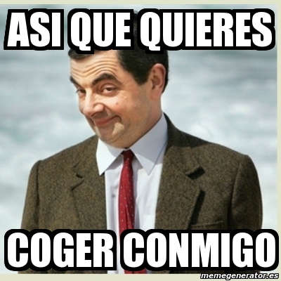 Meme Mr Bean - asi que quieres coger conmigo - 1649143