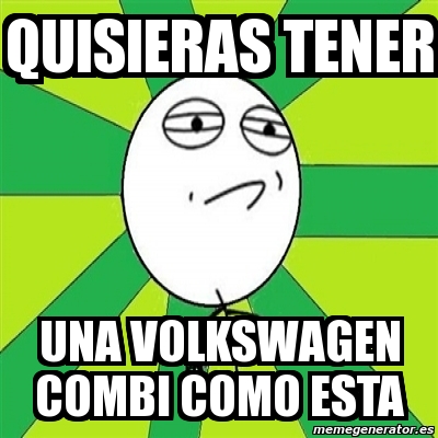 Meme Challenge Accepted - quisieras tener una volkswagen combi como ...