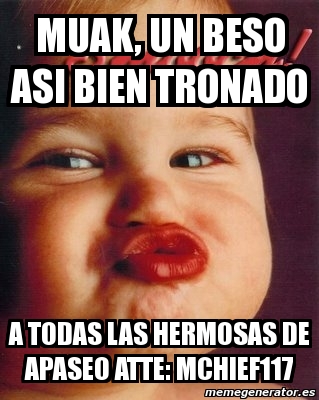 Meme Personalizado - muak, un beso asi bien tronado a todas las ...