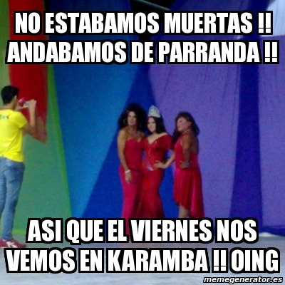 Meme Personalizado - no estabamos muertas !! andabamos de parranda ...