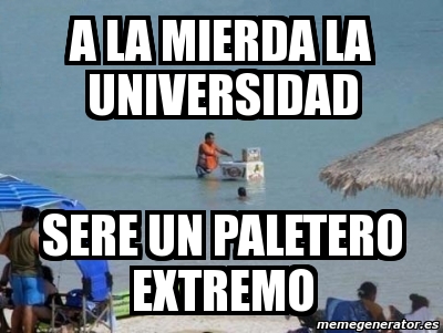 Meme Personalizado - A la mierda la universidad sere un paletero ...