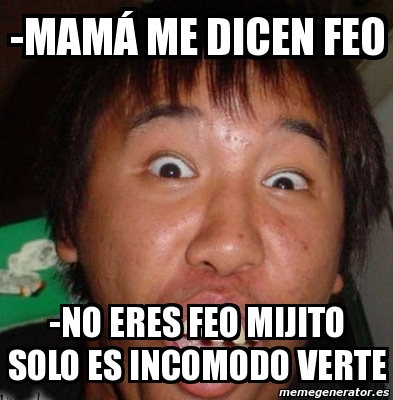 Meme Personalizado - -mamÃ¡ me dicen feo -no eres feo mijito solo es ...