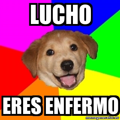 Meme Advice Dog - LUCHO ERES ENFERMO - 1655924