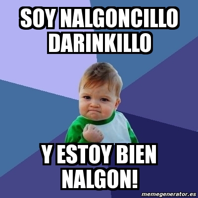Meme Bebe Exitoso - Soy Nalgoncillo DArinkillo Y estoy bien nalgon ...