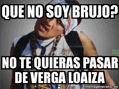 Meme Personalizado - qUE NO SOY BRUJO? no te quieras pasar de verga ...