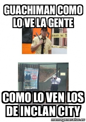 Meme Personalizado - GUACHIMAN COMO LO VE LA GENTE COMO LO VEN LOS DE ...