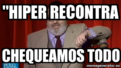 Meme Personalizado - "hiper recontra chequeamos todo - 1658395
