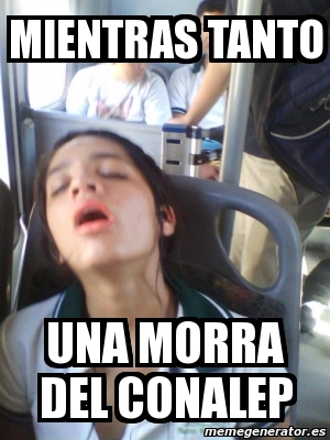 Meme Personalizado - MIENTRAS TANTO UNA MORRA DEL CONALEP - 1658637