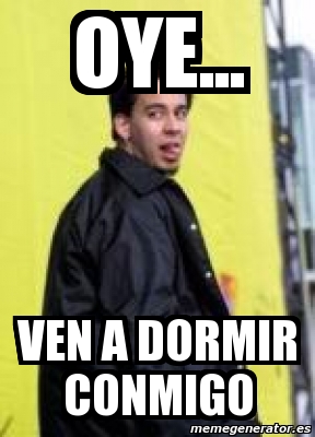 Meme Personalizado - oye... ven a dormir conmigo - 1659517