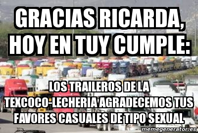 Meme Personalizado - Gracias ricarda, hoy en tuy cumple: Los traileros ...