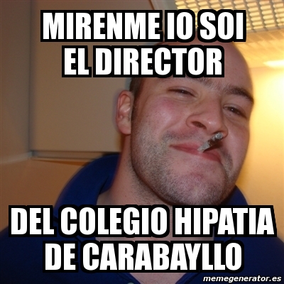 Meme Greg - mirenme io soi el director del colegio hipatia de ...