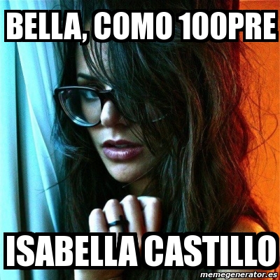 Meme Personalizado - Bella, como 100pre isabella castillo - 1661902