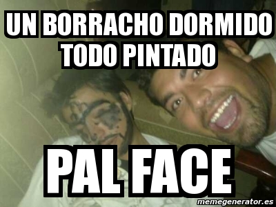 Meme Personalizado - un borracho dormido todo pintado pal face - 1662080