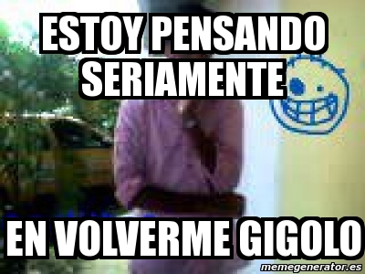 Meme Personalizado - estoy pensando seriamente en volverme gigolo - 1662191