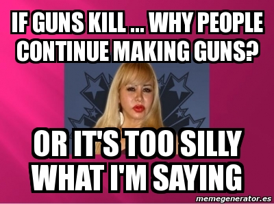 Meme Personalizado - If guns kill ... why people continue making guns ...