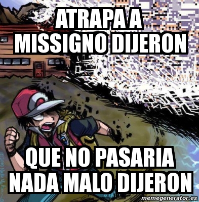 Meme Personalizado - atrapa a missigno dijeron que no pasaria nada malo ...