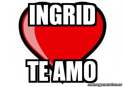 Meme Personalizado - ingrid te amo - 1663575