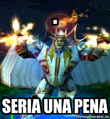 Meme Personalizado - . seria una pena - 1665372