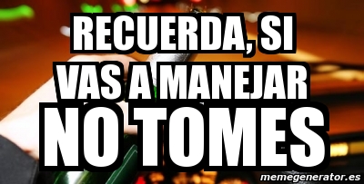 Meme Personalizado - recuerda, si vas a manejar no tomes - 1666243