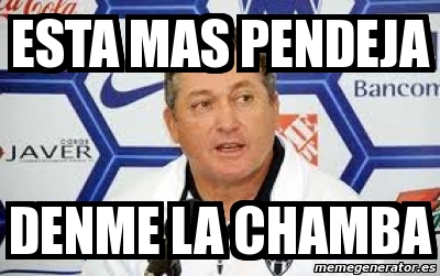 Meme Personalizado - esta mas pendeja denme la chamba - 1667020