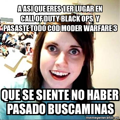 Meme Overly Attached Girlfriend - a asi que eres 1 er lugar en call of ...