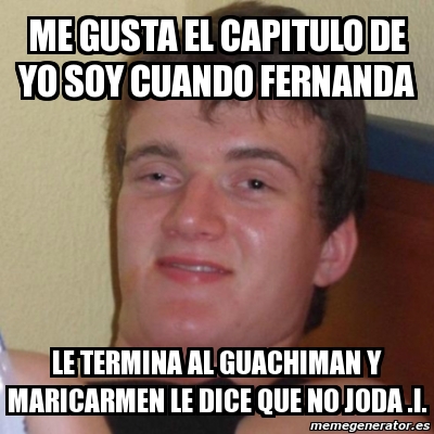 Meme Stoner Stanley - me gusta el capitulo de yo soy cuando fernanda le ...