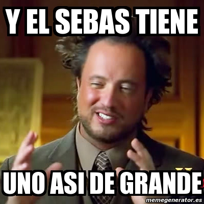 Meme Ancient Aliens - y el sebas tiene uno asi de grande - 1668269