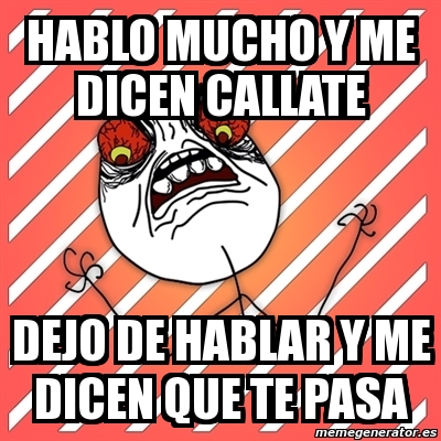 Meme I Hate - hablo mucho y me dicen callate dejo de hablar y me dicen ...