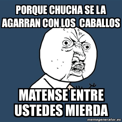 Meme Y U No - porque chucha se la agarran con los caballos matense ...