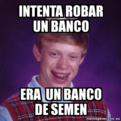 Meme Bad Luck Brian - intenta robar un banco era un banco de semen ...