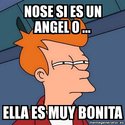 Meme Futurama Fry - NOSE SI ES UN ANGEL O ... ELLA ES MUY BONITA - 1670834